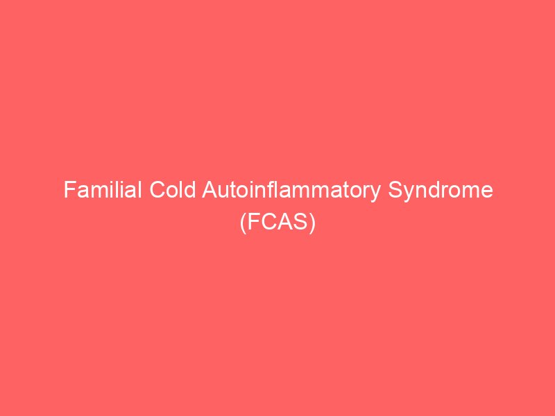 Familial Cold Autoinflammatory Syndrome (FCAS)