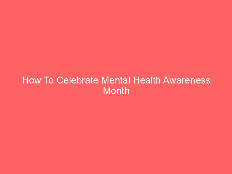 How To Celebrate Mental Health Awareness Month