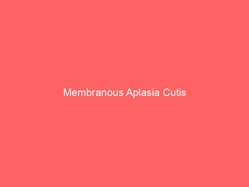 Membranous Aplasia Cutis