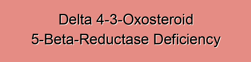 Delta 4-3-Oxosteroid 5-Beta-Reductase Deficiency