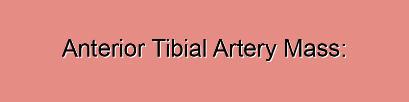 Anterior Tibial Artery Mass: – RxHarun