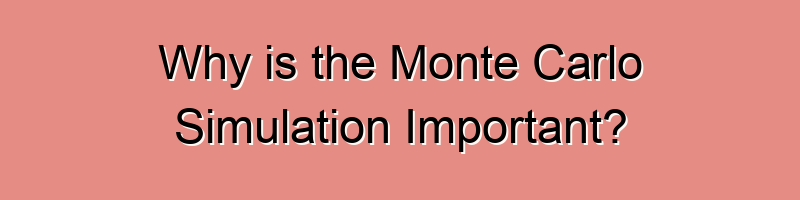 Why Is The Monte Carlo Simulation Important
