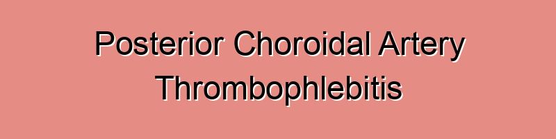 Posterior Choroidal Artery Thrombophlebitis – RxHarun