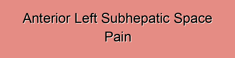 Anterior Left Subhepatic Space Pain – RxHarun
